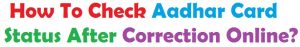 How To Check Aadhar Card Status After Correction / Update?